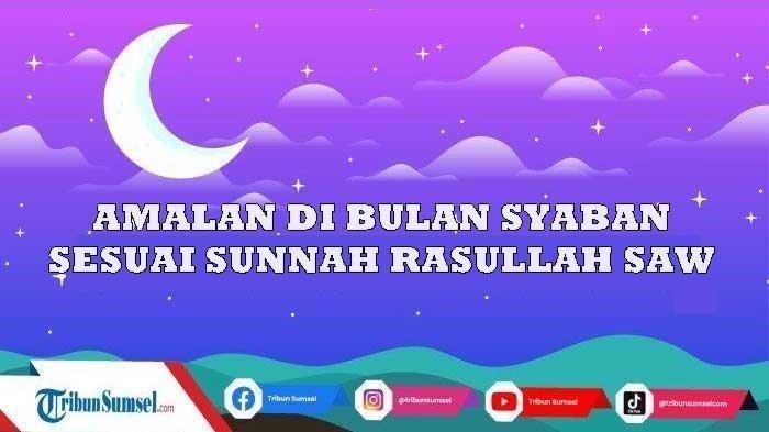 Kapan 1 Sya'ban 1445 H? Berikut Ini Keutamaan dan Amalan-amalan di ...