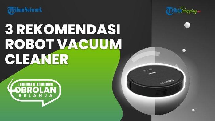Rekomendasi Robot Vacuum Cleaner, Dibekali Teknologi Canggih untuk Pembersihan Lebih Efisien ...
