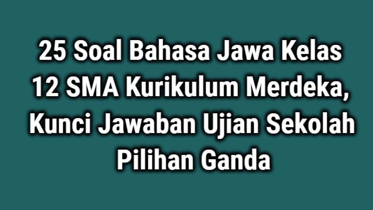 25 Soal Bahasa Jawa Kelas 12 SMA Kurikulum Merdeka, Kunci Jawaban Ujian ...