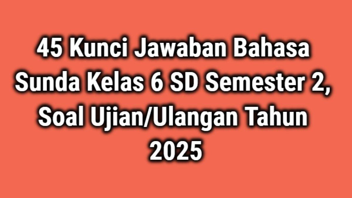 45 Kunci Jawaban Bahasa Sunda Kelas 6 SD Semester 2, Soal Ujian/Ulangan Tahun 2025 - TribunStyle.com