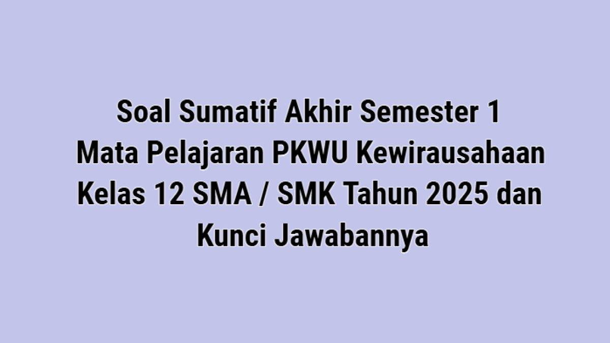 Soal Sumatif Kewirausahaan Kelas 12 SMA, Kunci Jawaban Mapel PKWU Semester 1 Tahun 2025 ...