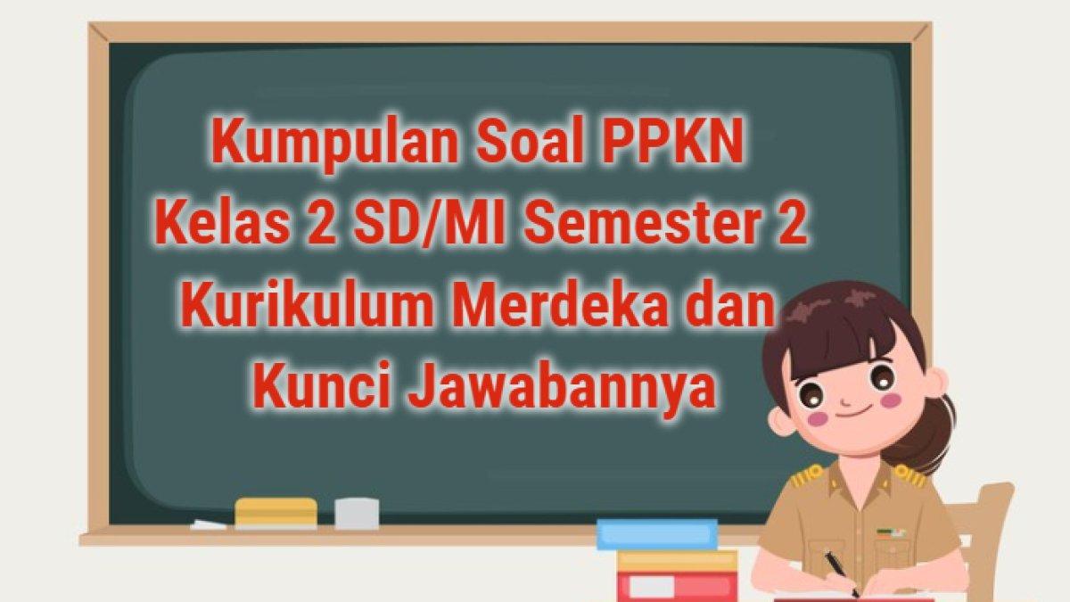 Kunci Jawaban PPKN Kelas 2 SD / MI Semester 2 Kurikulum Merdeka, Soal Latihan UAS SAS PAT 2025 ...