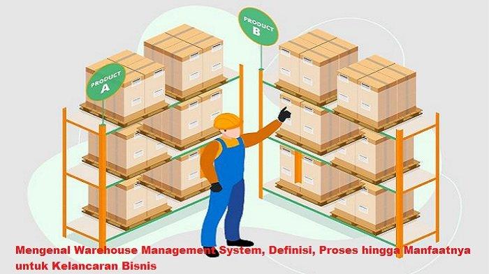 Mengenal Warehouse Management System, Definisi, Proses hingga Manfaatnya untuk Kelancaran Bisnis ...