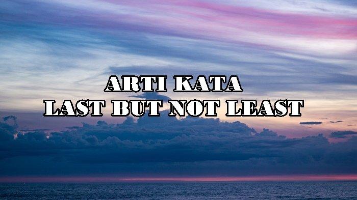 Arti Last but Not Least dalam Bahasa Gaul, Istilah yang Populer di ...