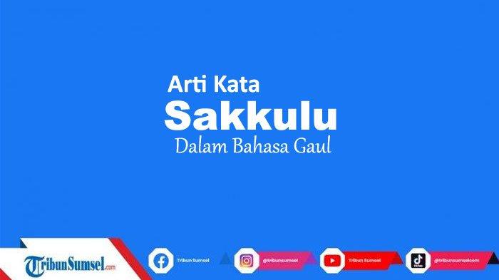 Apa Arti Kata Sakkulu dalam Bahasa Gaul? Kata Viral di TikTok, Ini ...