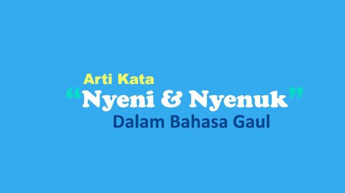 Arti Kata Nyeni dan Nyenuk Adalah Apa? Bahasa Gaul yang Lagi Viral di ...