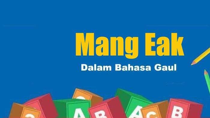 Arti Mang Eak dalam Bahasa Gaul, Istilah Kekinian yang Populer di Berbagai Media Sosial ...