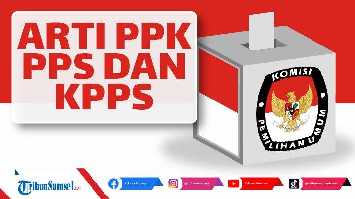 Arti PPK, PPS dan KPPS, Apa Bedanya, Lengkap Istilah dalam Pemilu 2024 - Tribunsumsel.com