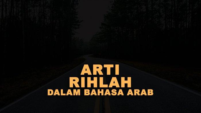 Arti Rihlah dalam Bahasa Arab, Ini Penjelasan Lengkap dan Manfaat ...
