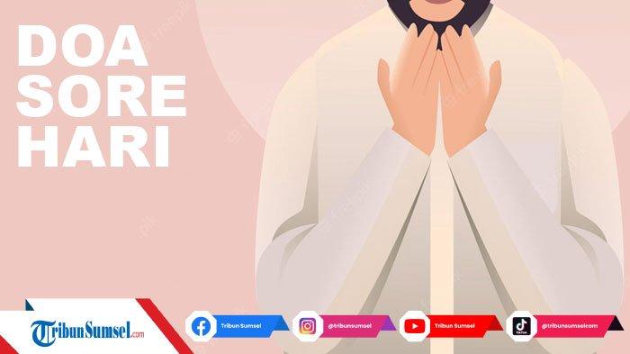 Bacaan Doa Sore Hari yang Diajarkan Rasulullah SAW dan Manfaat Berdoa ...