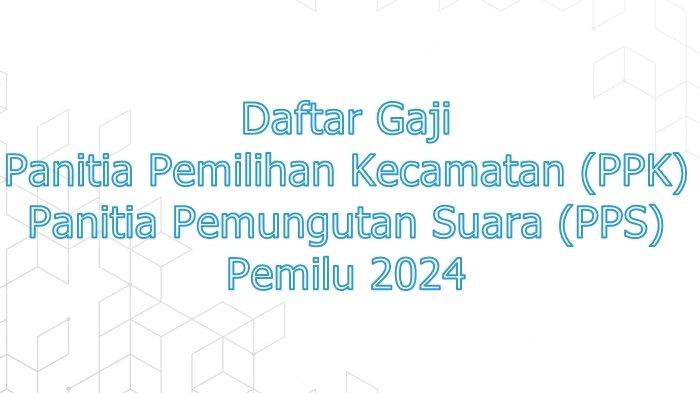 Daftar Gaji PPK dan PPS Pemilu 2024, KPU Sebut Ada Kenaikan yang ...