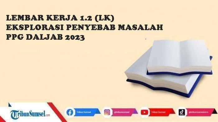 Contoh Jawaban LK 1.2 Ekplorasi Penyebab Masalah PPG 2023, Lengkap Link PDF - Tribunsumsel.com