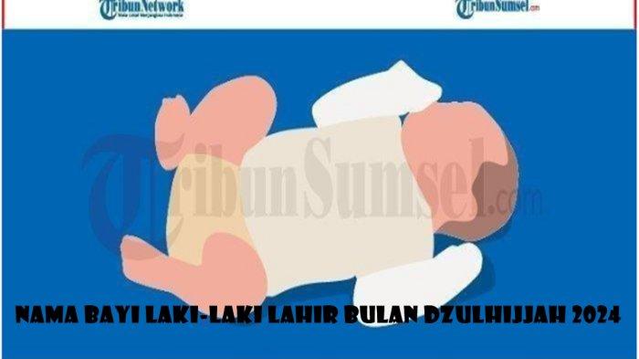 60 Ide Nama Bayi Laki-laki Islam Lahir Bulan Dzulhijjah 2024, Islami ...