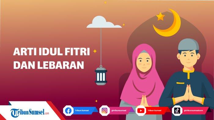 Arti Kata Idul Fitri dan Asal Mula Kata Lebaran, Makna dan Hikmah di Hari Kemenangan Setelah ...