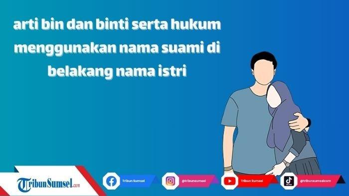Apa Arti Bin dan Binti pada Nama dan Penjelasan Hukum Memakai Nama ...