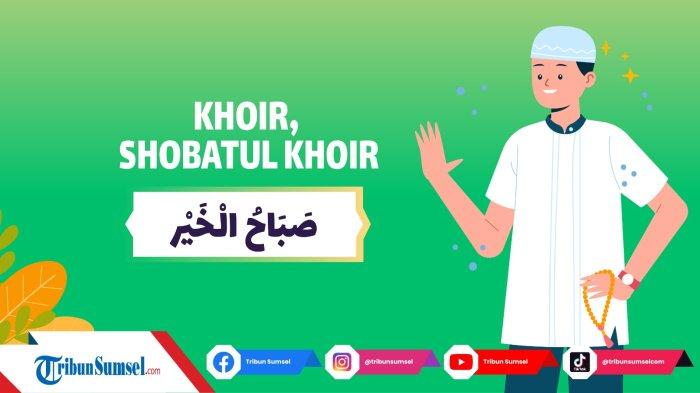 Arti Khoir, Khair, Khairan, Khoirukum, khoirul Bariyah, Kalimat Sapaan hingga Doa dengan Kata ...