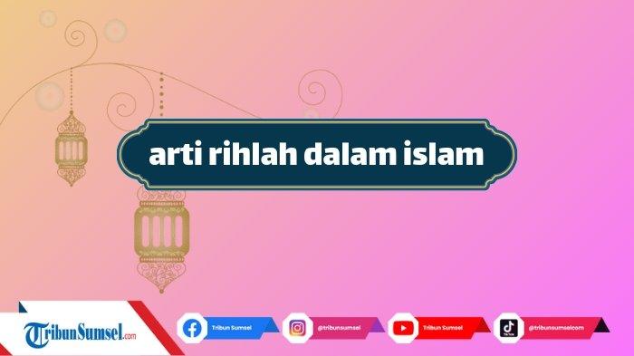 Arti Rihlah Adalah, Apa Perbedaannya dengan Safar dan Merantau? Berikut ...