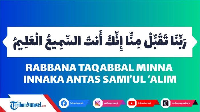 Arti Robbana Taqabbal Minna Innaka Antas Samiul Alim, Bacaan Doa Nabi Ibrahim Mohon Diterima ...
