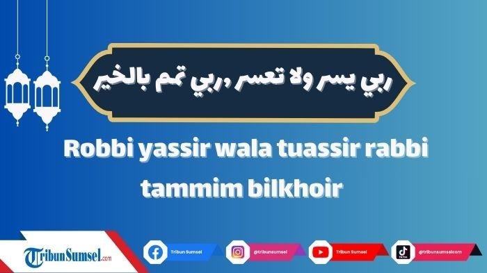 Arti Robbi Yassir Wala Tu'assir Rabbi Tammim Bil Khair, Tuhanku Sempurnakan Urusanku dengan ...