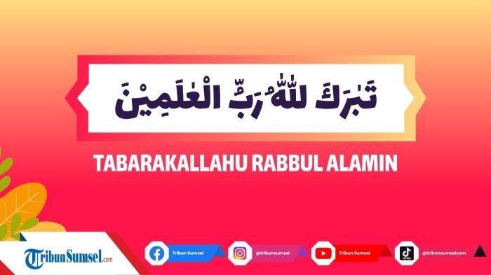 Arti Tabarakallahu Rabbul Alamin, Bacaan Disebut di dalam Alquran, Kalimat Pujian Mengagungkan ...