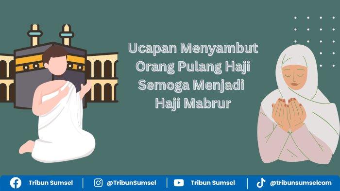 Contoh Ucapan Menyambut Orang Pulang Haji, Penuh Makna, Harapan dan Doa, Semoga Menjadi Haji ...
