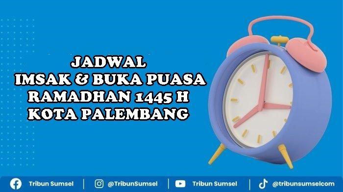 Jadwal Imsak dan Buka Puasa Ramadhan 1445H/2024 Kota Palembang dan Sekitarnya, Beserta LINK PDF ...