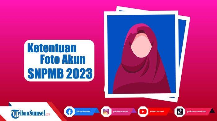 Ketentuan Foto untuk Registrasi Akun SNPMB 2023, Calon Mahasiswa Harus ...