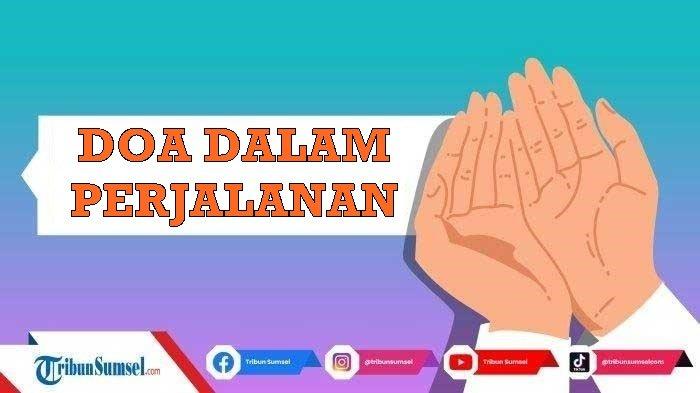 Kumpulan Doa Berpergian Jauh Diamalkan Ketika Mudik Lebaran 2023, Arab ...