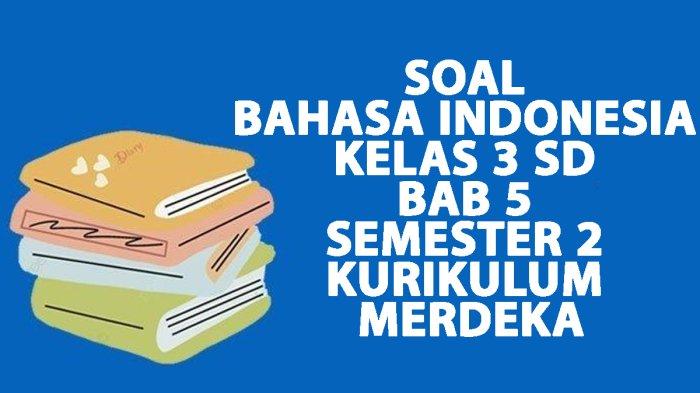 Kumpulan Soal Bahasa Indonesia Kelas 3 Bab 5 Semester 2 Kurikulum Merdeka dan Kunci Jawaban ...