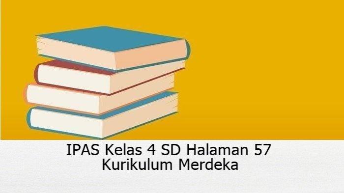 Soal dan Kuci Jawaban IPAS Kelas 4 SD Halaman 57, Mari Refleksikan Kurikulum Merdeka ...