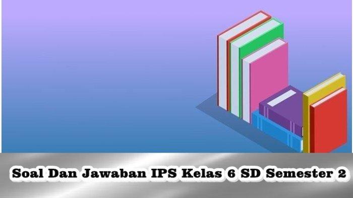 Contoh Soal Ujian Sekolah IPS Kelas 6 SD Semester 2 dan Kunci Jawabannya, Lengkap - Tribunsumsel.com
