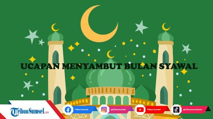 10 Ucapan Selamat Menyambut Bulan Syawal yang Bagus dan Berkesan, Bisa ...