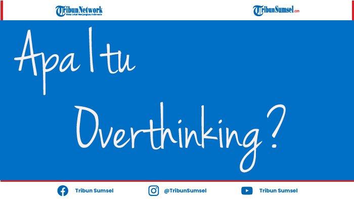 Apa Itu Arti Overthinking, Bisa Berdampak Fatal, Ini Tanda-Tandanya ...