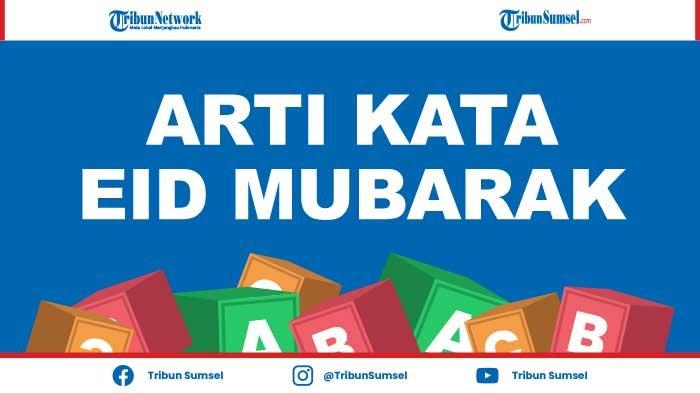 Arti Eid Mubarak saat Lebaran Idul Fitri, Berikut Cara Menjawab dan ...