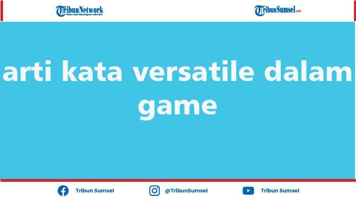Arti Kata Versatile, In Game Leader Hingga Hode yang Mulai Populer ...