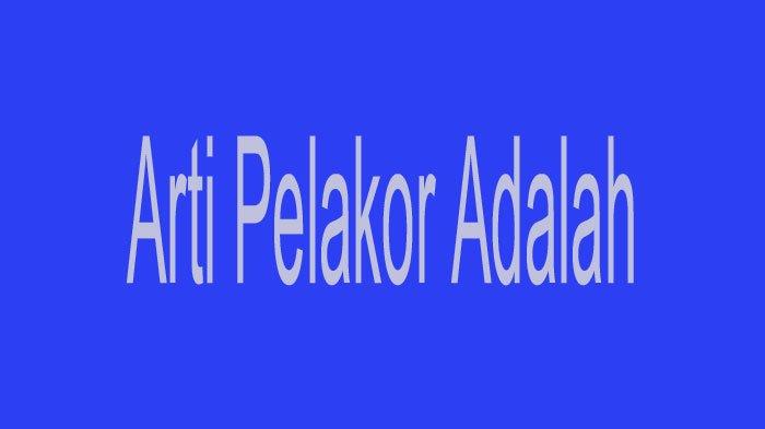 Pelakor Adalah? Sangat Populer di Medsos, Arti Pelakor Disematkan ...