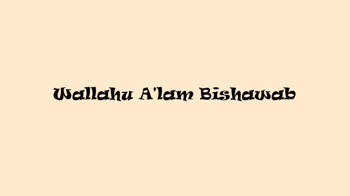 Arti Wallahu Alam Bishawab, Penjelasan Kapan Waktu yang Tepat untuk ...