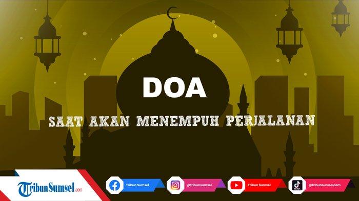 Bacaan Doa Ketika Akan Berpergian, Agar Selamat di Perjalanan, Lengkap ...