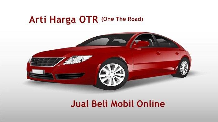Arti Harga OTR Dalam Jual Beli Mobil Online Wajib Diketahui, Ini ...
