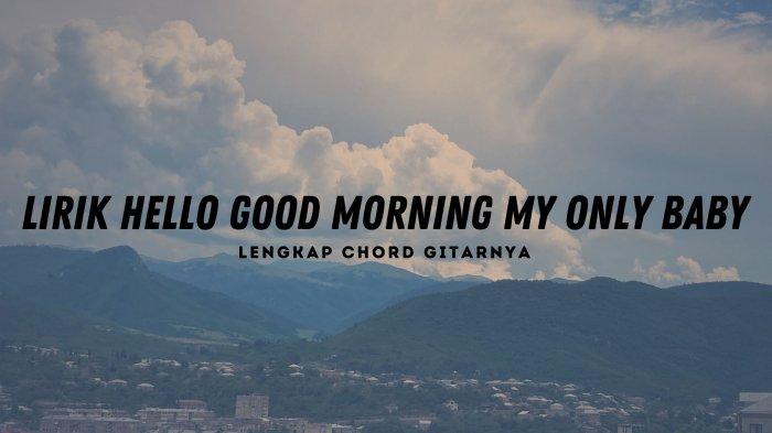 Lirik Hello Good Morning My Only Baby, You Look Beautiful Just Like ...