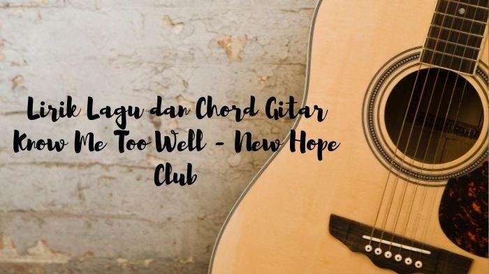 Lirik Lagu Know Me Too Well - New Hope Club, Lengkap dengan Chord Gitar ...
