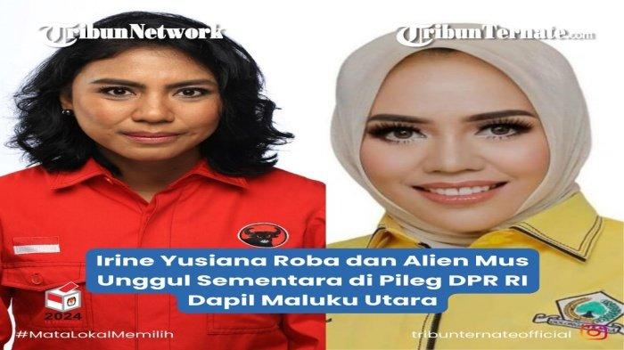 Data Masuk 27,6 Persen, Irine Yusiana Roba dan Alien Mus Melesat di Pileg DPR Dapil Maluku Utara ...
