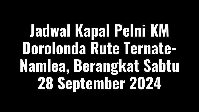 Jadwal Kapal Pelni KM Dorolonda Rute Ternate-Namlea, Berangkat Sabtu 28 September 2024 ...