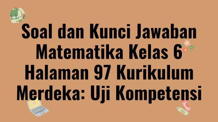 Soal dan Kunci Jawaban Matematika Kelas 6 Halaman 97 Kurikulum Merdeka: Uji Kompetensi ...