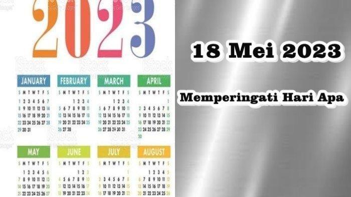 Tanggal 18 Mei 2023 Hari Apa? Berikut 3 Peringatan Penting Hari Ini ...