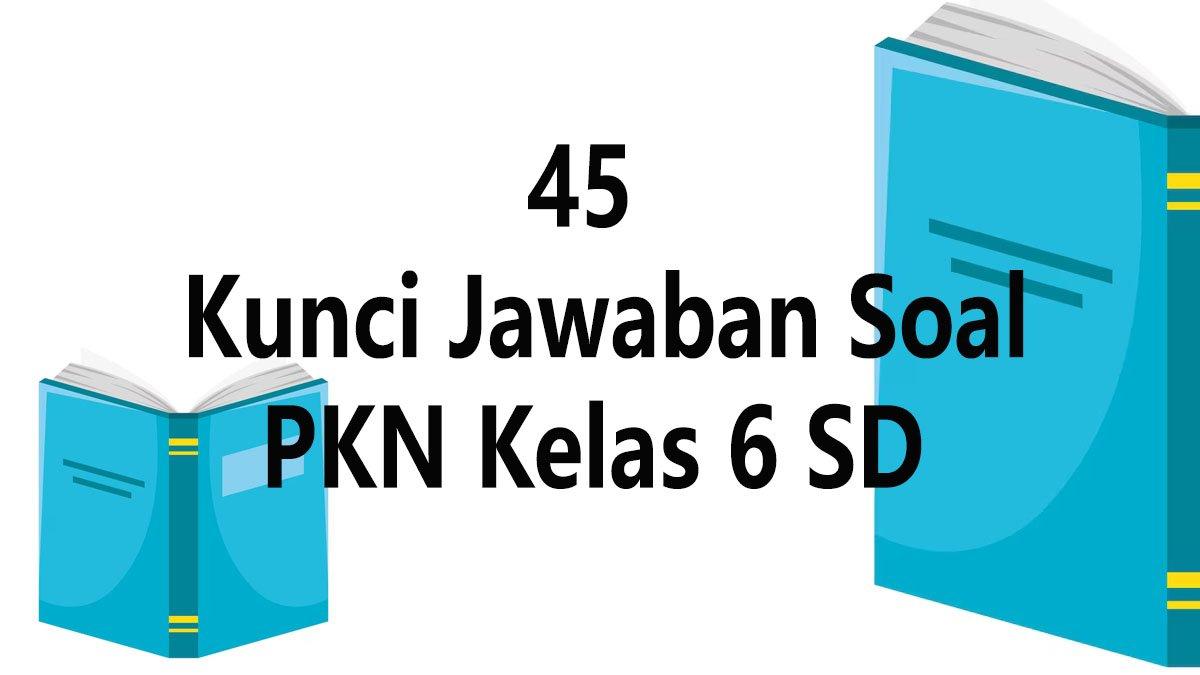 45 Kunci Jawaban Soal PKN Kelas 6 SD, Bahan Belajar Ujian Akhir Semester atau USBN ...