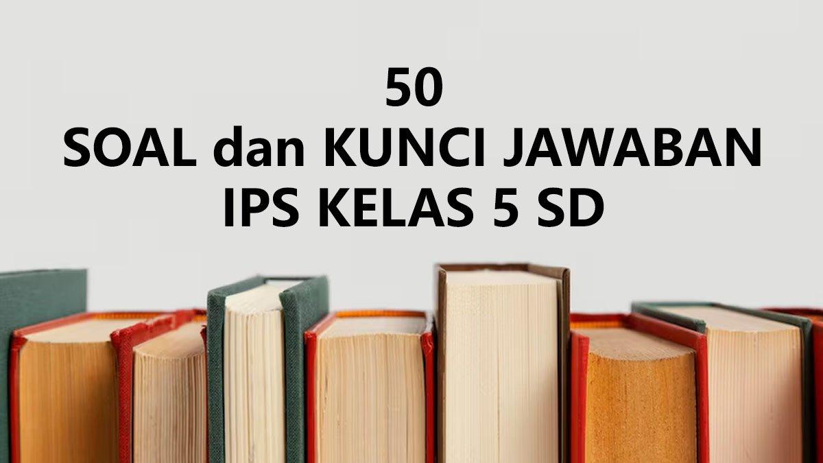 50 Kunci Jawaban Soal IPS Kelas 5 SD Semester 2, Bahan Belajar Ujian Akhir Semester atau PAT ...