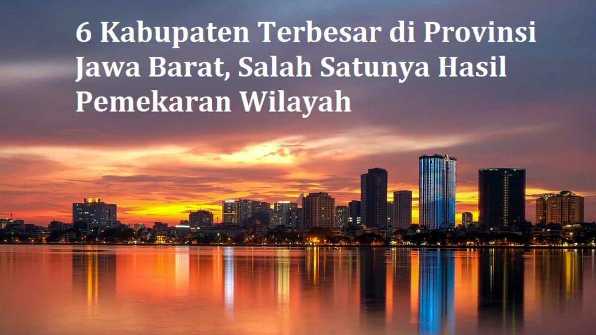 6 Kabupaten Terbesar di Provinsi Jawa Barat, Sukabumi Hingga ...