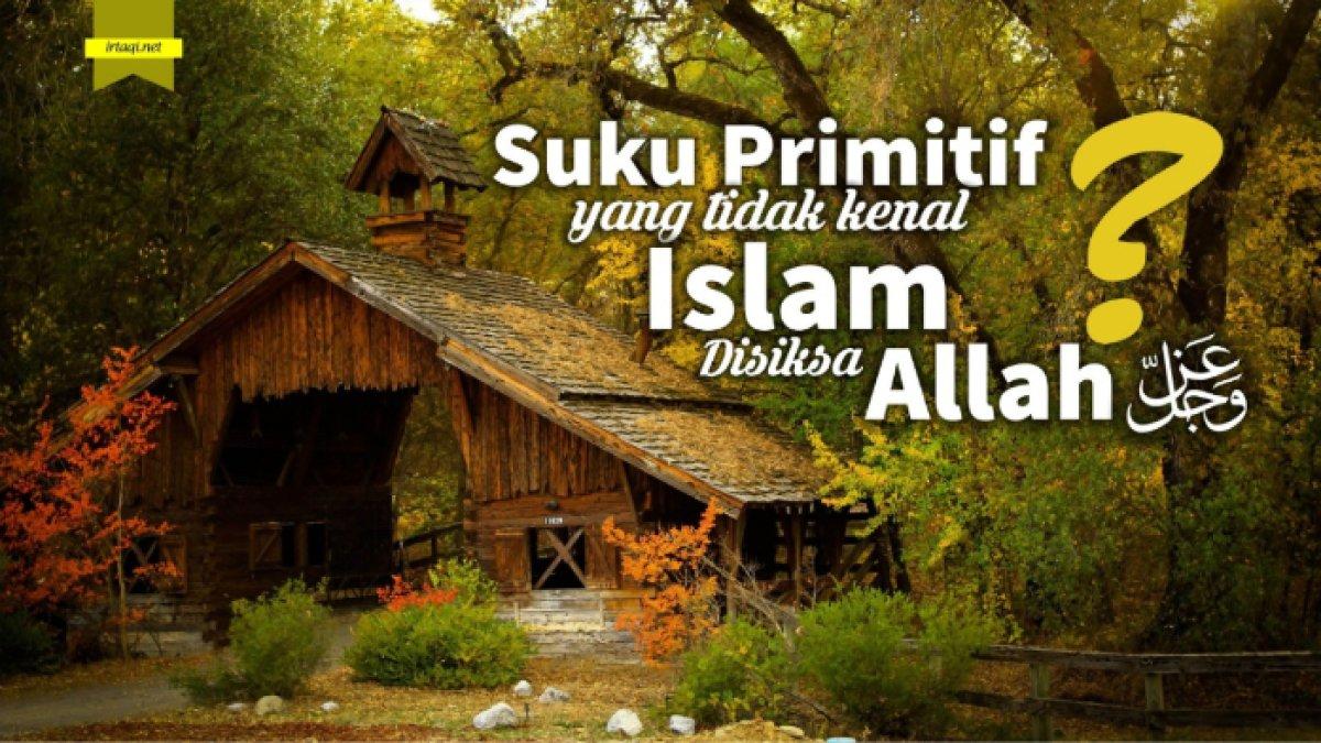 Bagaimana Nasib Akhirat Suku Primitif yang Tak Kenal Islam? Ustaz ...