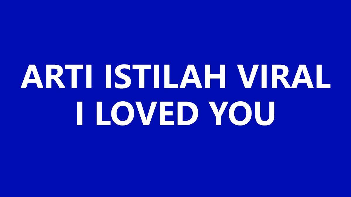 Apa Arti I Loved You, Istilah Viral di TikTok? Kata Ini Kerap Dipakai ...